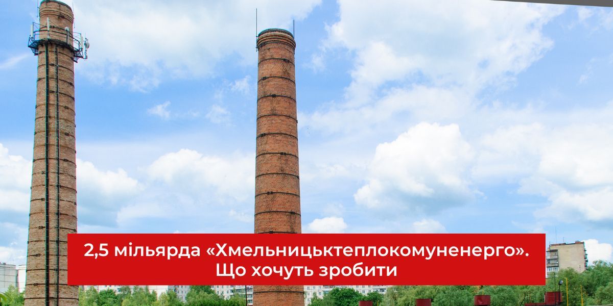 2,5 мільярда «Хмельницьктеплокомуненерго»: що хочуть зробити - vsim.ua