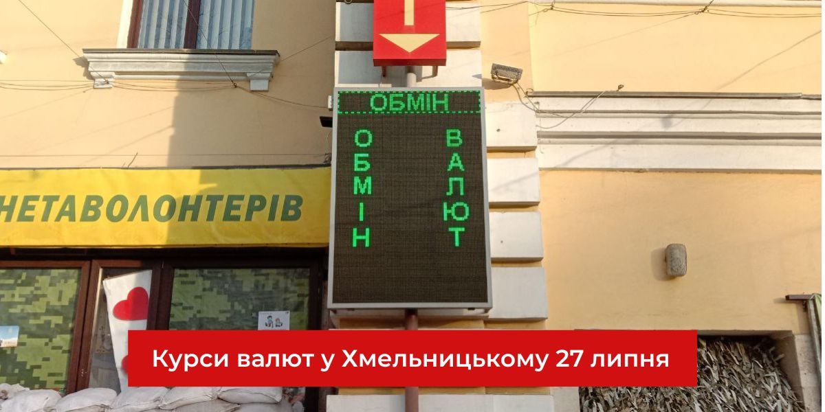 Курси валют у Хмельницькому 27 липня - vsim.ua