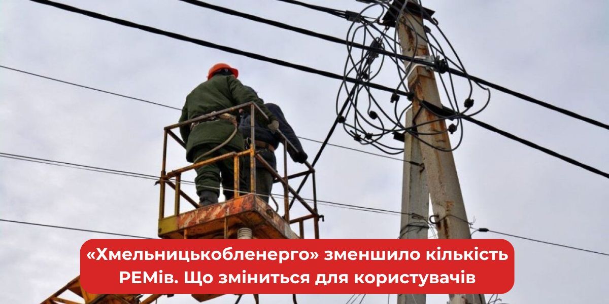 Хмельницькобленерго зменшило кількість РЕМ із 19 до 6 - vsim.ua
