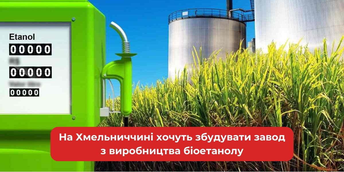 На Хмельниччині хочуть збудувати завод з виробництва біоетанолу - vsim.ua