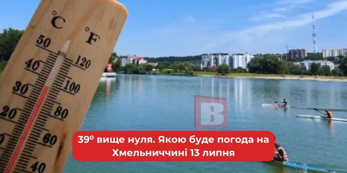 39⁰ вище нуля. Якою буде погода на Хмельниччині 13 липня - vsim.ua
