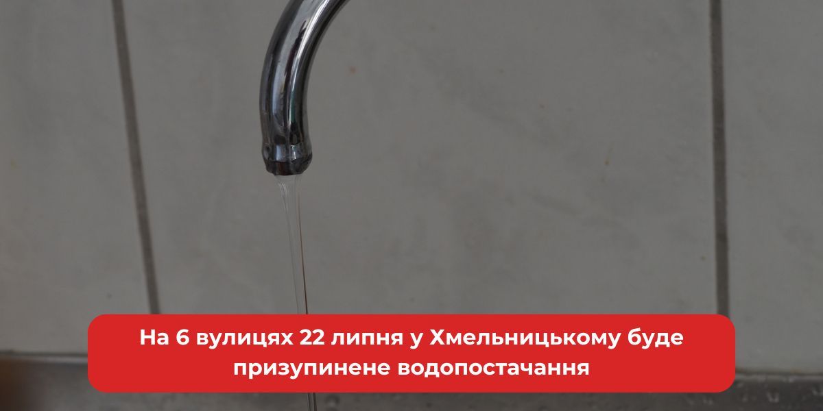 На 6 вулицях 22 липня у Хмельницькому буде призупинене водопостачання - vsim.ua