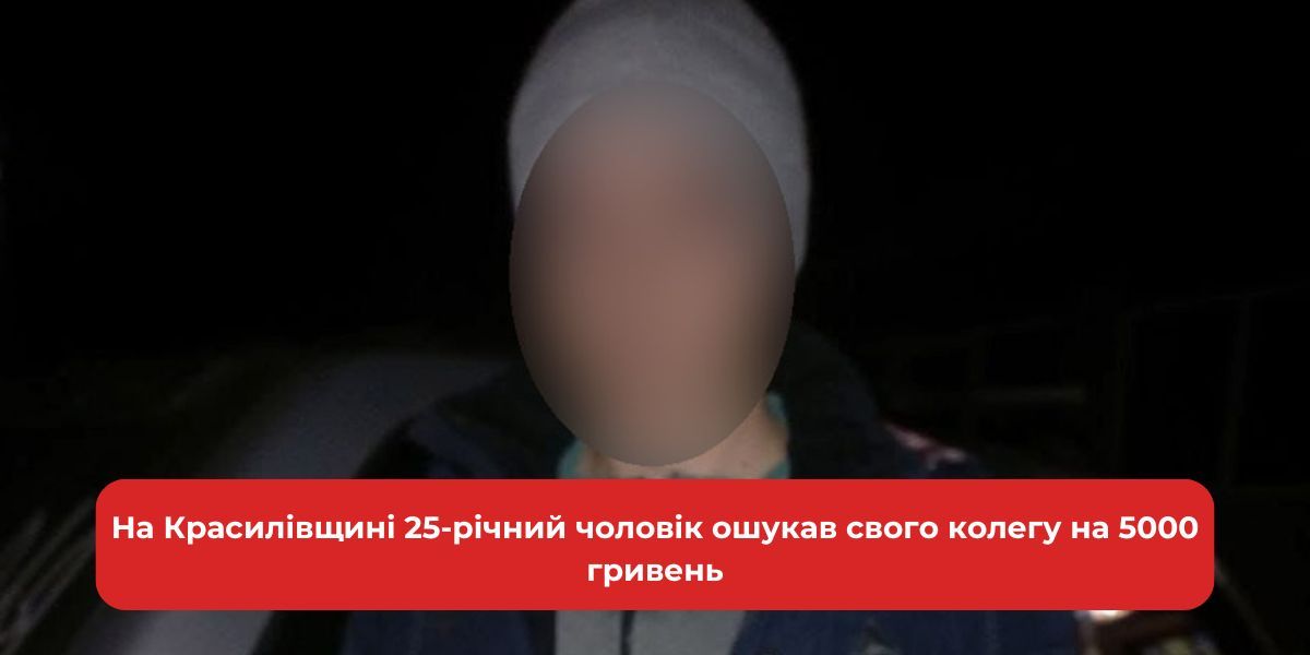 На Красилівщині 25-річний чоловік ошукав свого колегу на 5000 гривень - vsim.ua