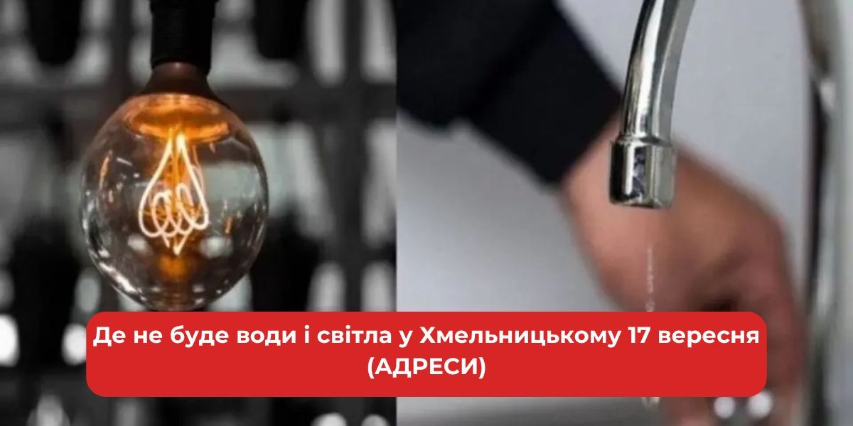 Де не буде води і світла у Хмельницькому 17 вересня (АДРЕСИ) - vsim.ua