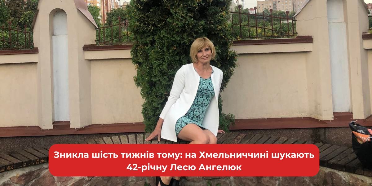 Зникла шість тижнів тому: на Хмельниччині шукають 42-річну Лесю Ангелюк - vsim.ua