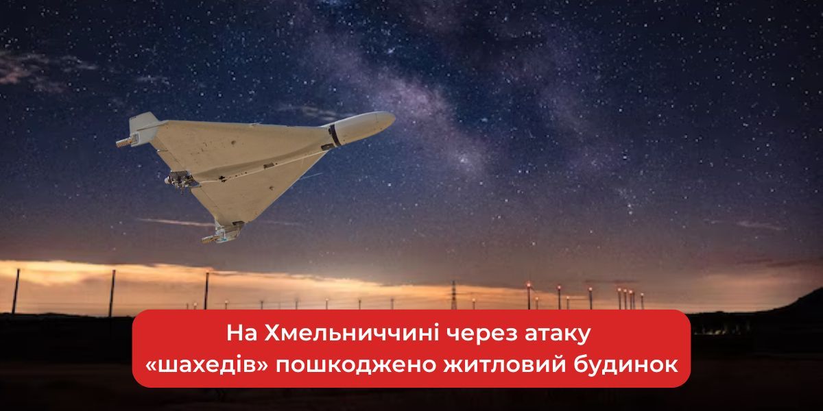На Хмельниччині через атаку «шахедів» пошкоджено житловий будинок - vsim.ua