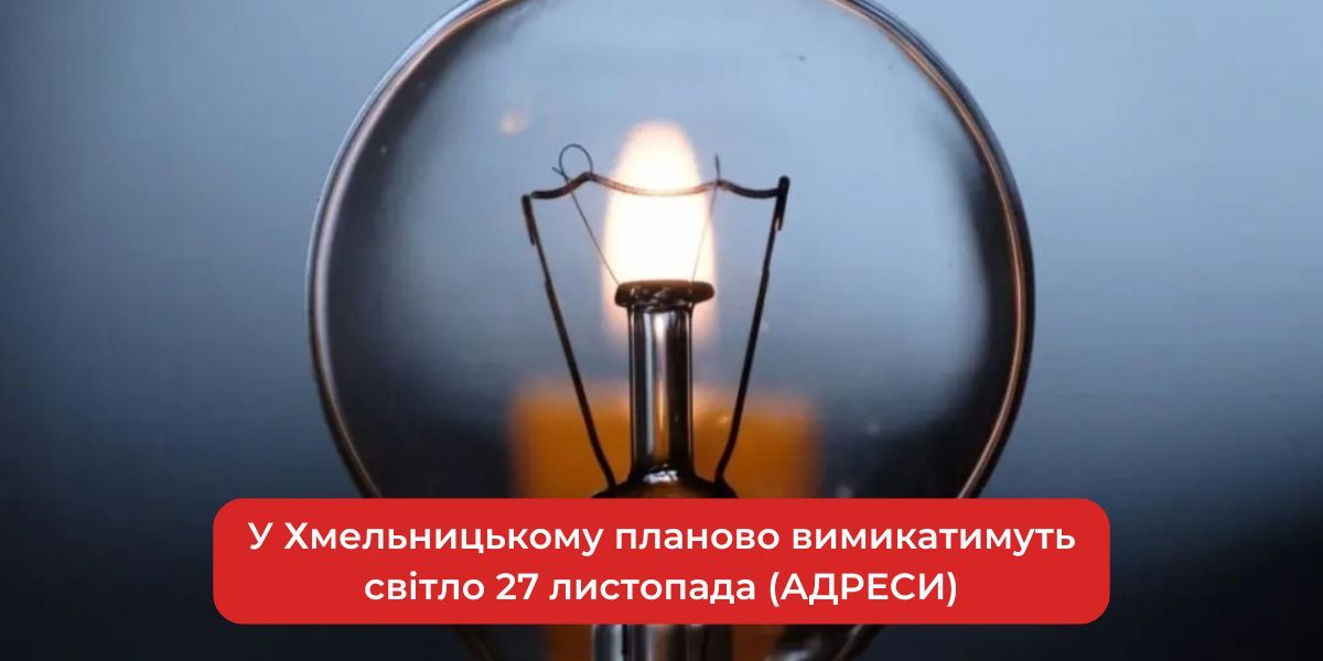 У Хмельницькому планово вимикатимуть світло 27 листопада (АДРЕСИ) - vsim.ua
