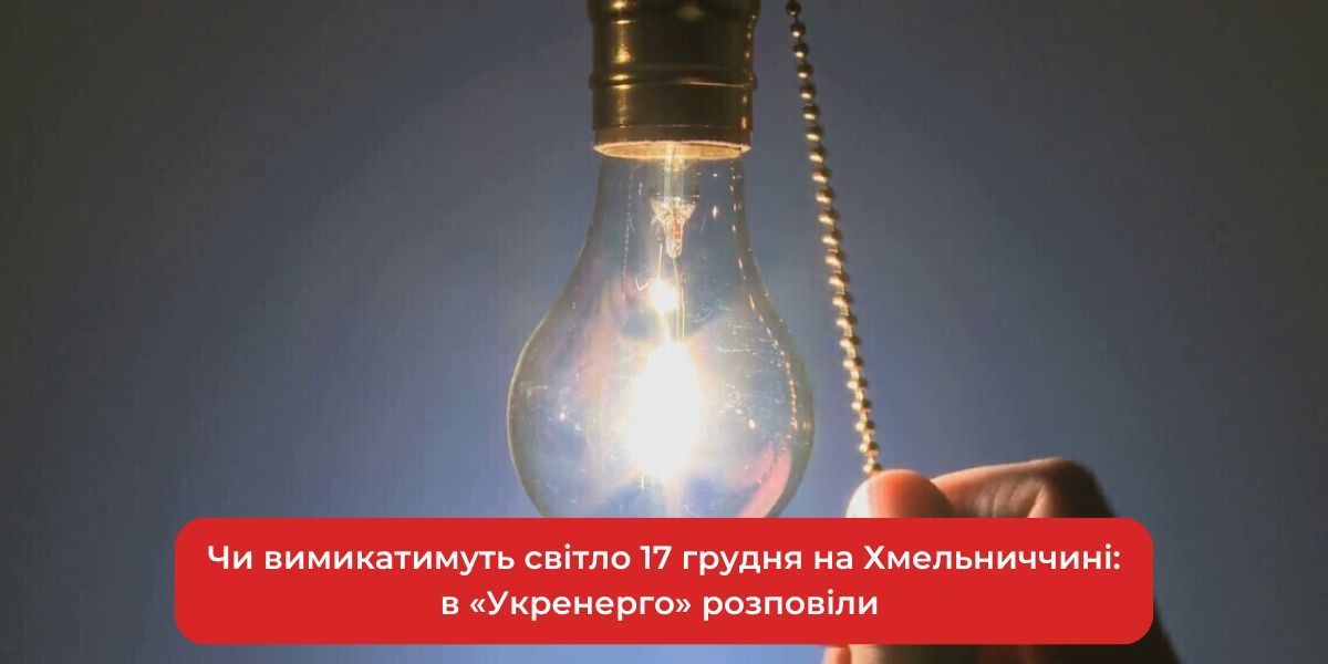 Чи вимикатимуть світло 17 грудня на Хмельниччині: в «Укренерго» розповіли - vsim.ua