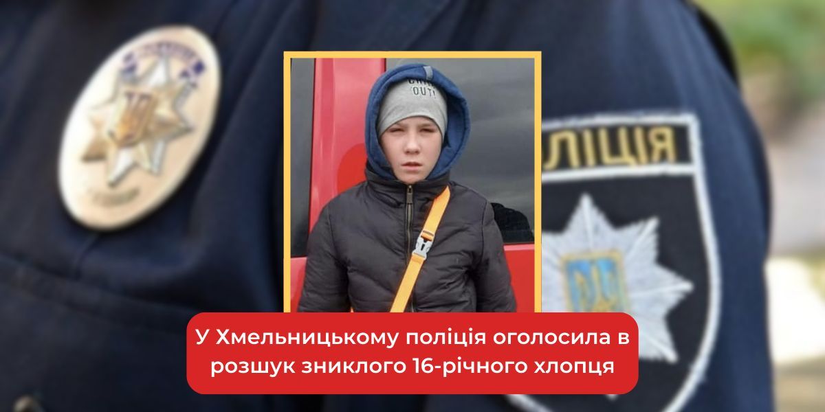 У Хмельницькому поліція оголосила в розшук зниклого 16-річного хлопця - vsim.ua
