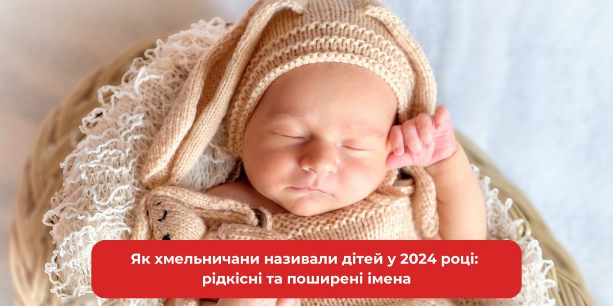Як хмельничани називали дітей у 2024 році: рідкісні та поширені імена - vsim.ua
