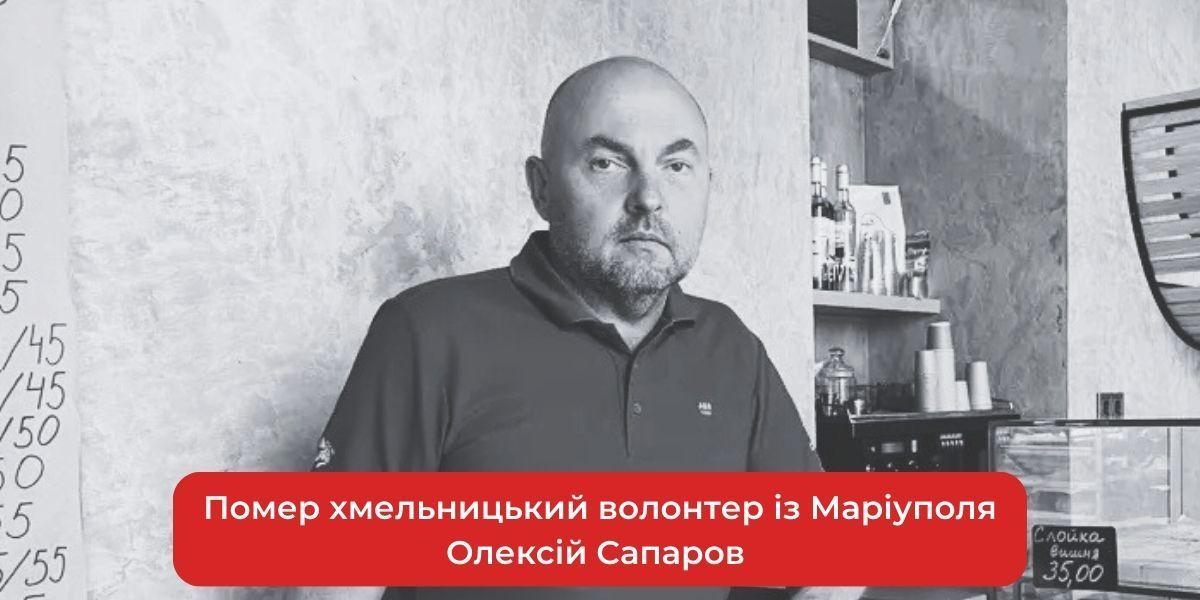 Помер хмельницький волонтер із Маріуполя Олексій Сапаров - vsim.ua