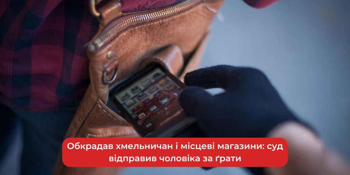 Обкрадав хмельничан і місцеві магазини: суд відправив чоловіка за ґрати - vsim.ua