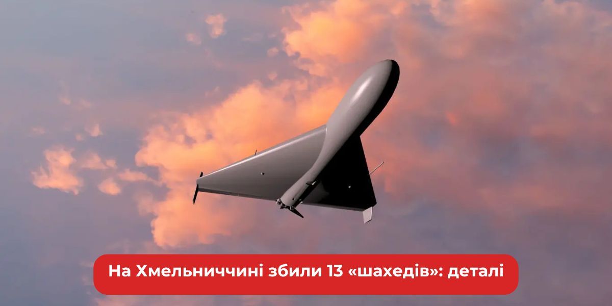 На Хмельниччині збили 13 «шахедів»: деталі - vsim.ua