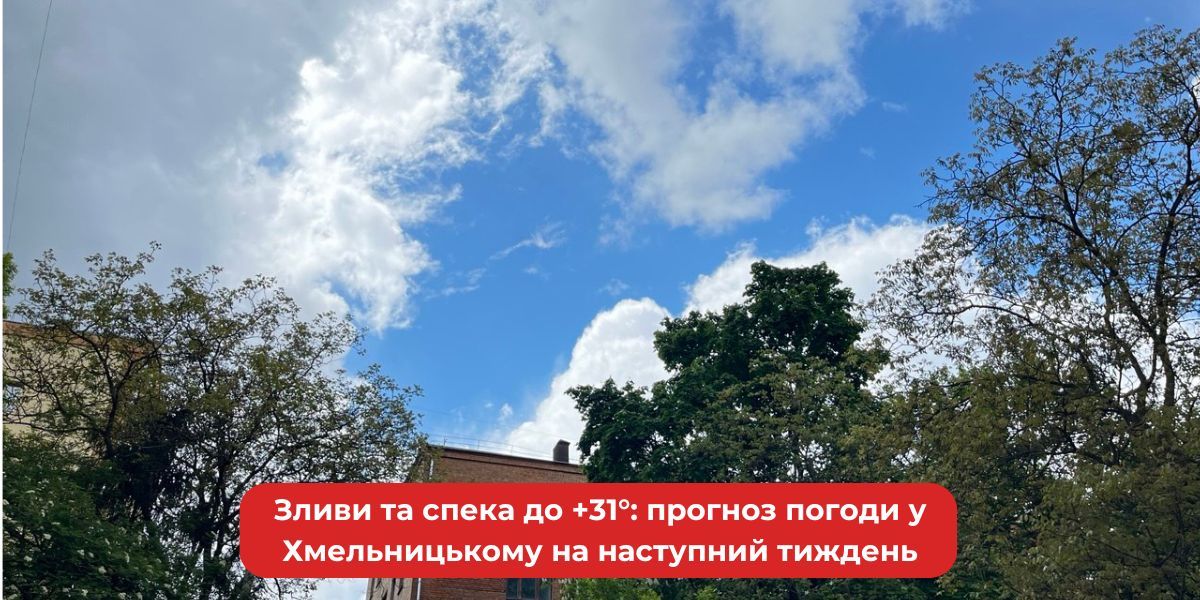 Зливи та спека до +31°: прогноз погоди у Хмельницькому на наступний тиждень - vsim.ua