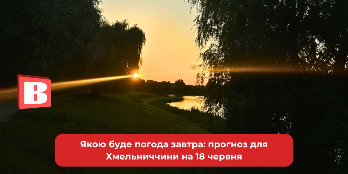 Якою буде погода завтра: прогноз для Хмельниччини на 18 червня - vsim.ua