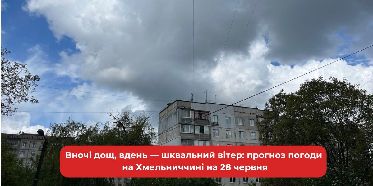 Вночі дощ, вдень — шквальний вітер: прогноз погоди на Хмельниччині на 28 червня - vsim.ua
