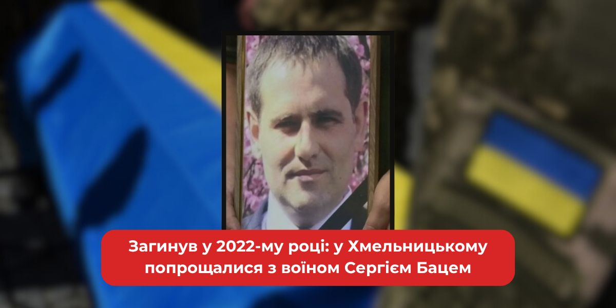Загинув у 2022-му році: у Хмельницькому попрощалися з воїном Сергієм Бацем - vsim.ua