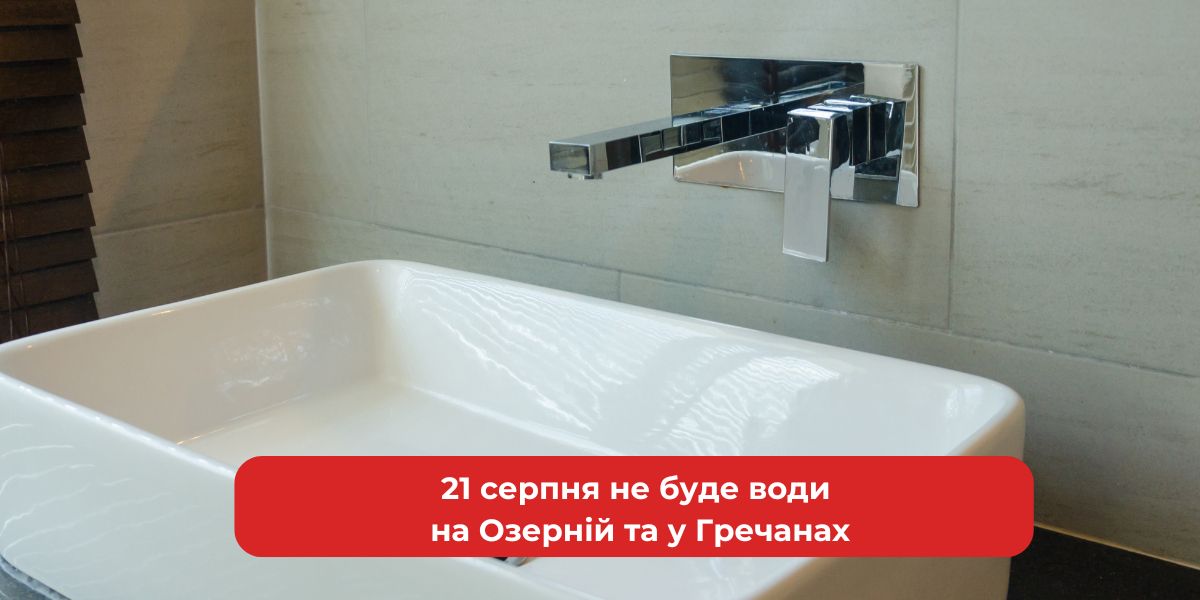 21 серпня не буде води на Озерній та у Гречанах - vsim.ua