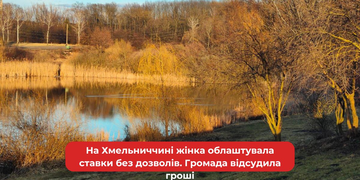 На Хмельниччині жінка облаштувала ставки без дозволів. Громада відсудила гроші - vsim.ua