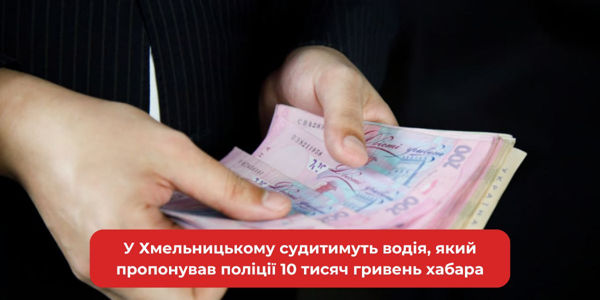 У Хмельницькому судитимуть водія, який пропонував поліції 10 тисяч гривень хабара - vsim.ua