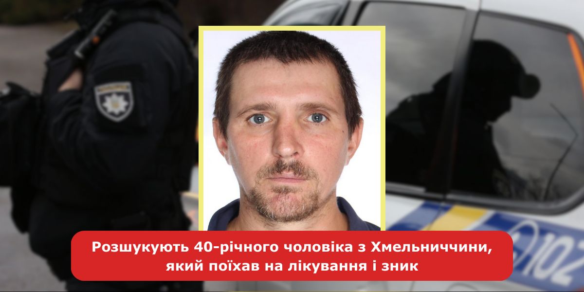 Розшукують 40-річного чоловіка з Хмельниччини, який поїхав на лікування і зник - vsim.ua