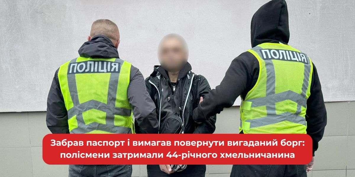 Забрав паспорт і вимагав повернути вигаданий борг: полісмени затримали ...